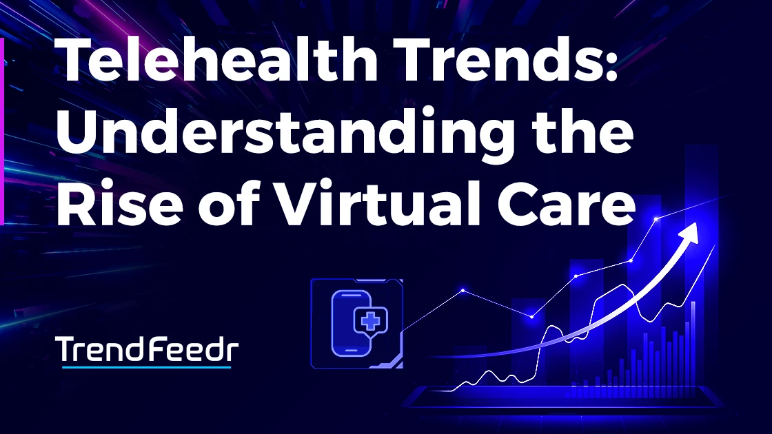 Telehealth Trends: Understanding the Rise of Virtual Care