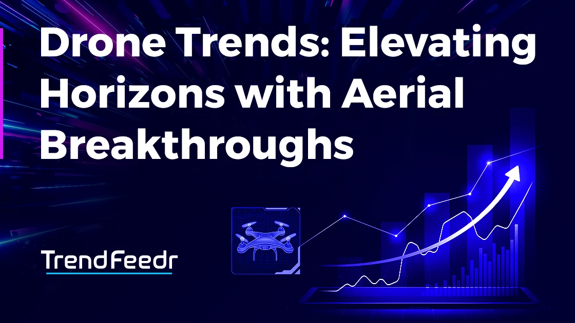 Drone Trends: Elevating Horizons with Aerial Breakthroughs