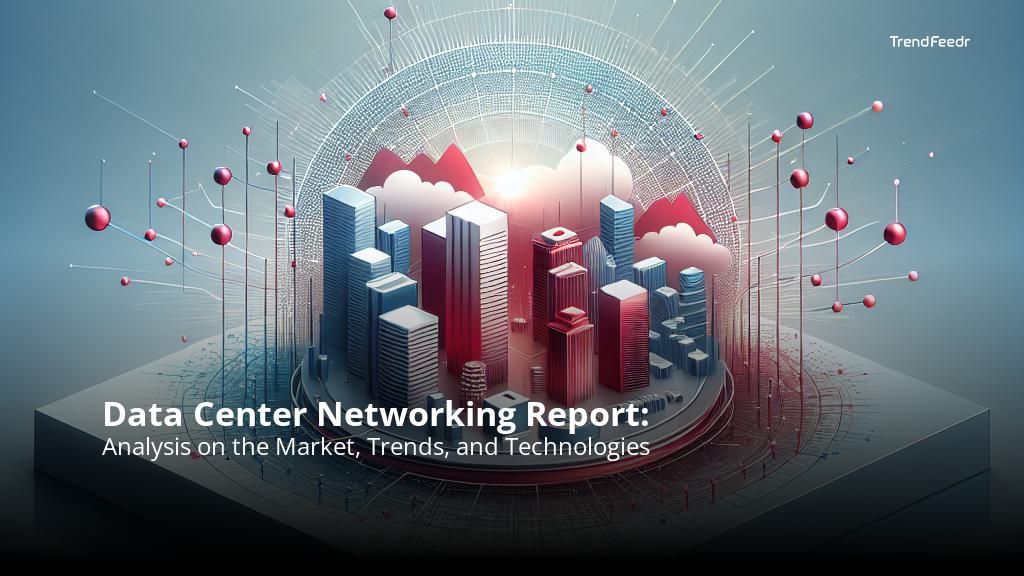 Data Center Networking Report | TrendFeedr