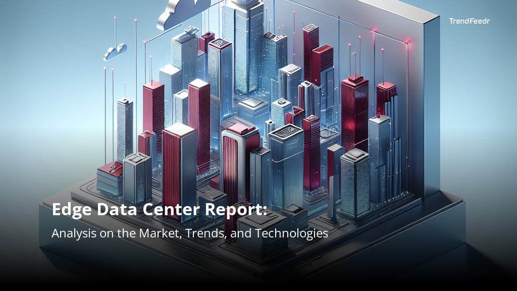 Edge Data Center Report | TrendFeedr