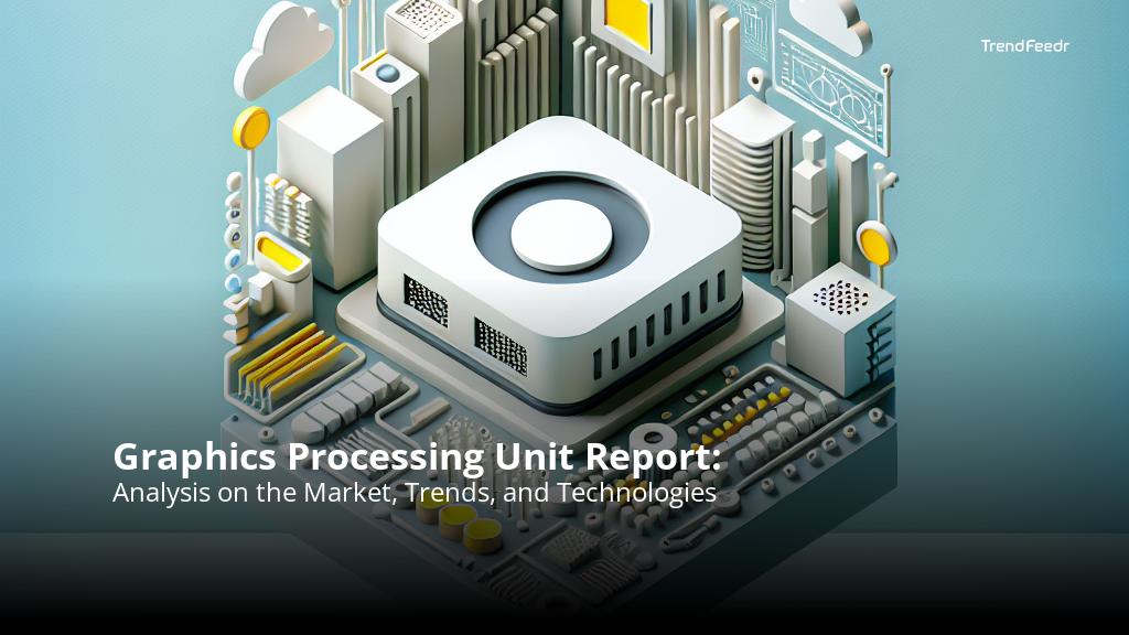 Graphics Processing Unit Report | TrendFeedr