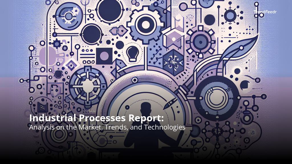 Industrial Processes Report | TrendFeedr
