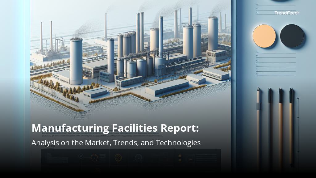Manufacturing Facilities Report | TrendFeedr